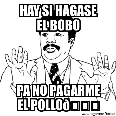 Meme Ay Si - Hay si hagase el bobo Pa no pagarme el polloðŸ — - 31472234