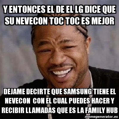 Meme Yo Dawg - Y ENTONCES EL DE EL LG DICE QUE SU NEVECON TOC TOC ES ...