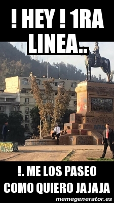 Meme Personalizado - ! Hey ! 1ra LINEA.. !. Me los paseo como quiero ...