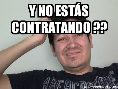 Meme Personalizado - Y no estÃ¡s contratando ?? - 31473863