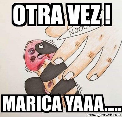 Meme Personalizado - Otra vez ! Marica yaaa..... - 31474345