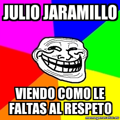 Meme Troll - Julio jaramillo viendo como le faltas al respeto - 31474356