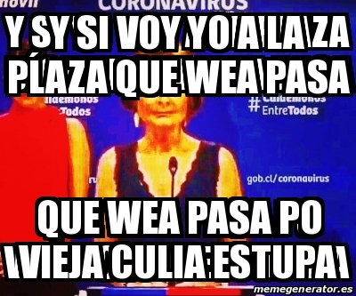 Meme Personalizado - Y SI VOY YO A LA PLAZA QUE WEA PASA QUE WEA PASA ...