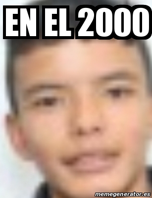 Meme Personalizado - en el 2000 - 31475817