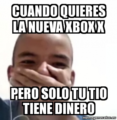 Meme Personalizado - cuando quieres la nueva XBOX X pero solo tu tio ...