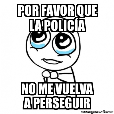 Meme Por favor - Por favor que la policÃ­a No me vuelva a perseguir ...