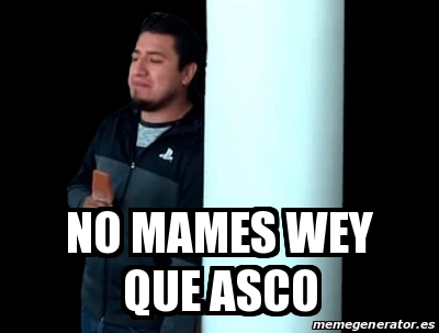 Meme Personalizado - NO MAMES WEY QUE ASCO - 31475992