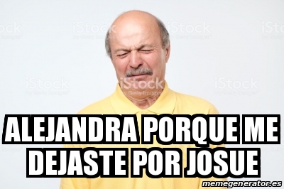 Meme Personalizado - Alejandra porque me dejaste por Josue - 31476091