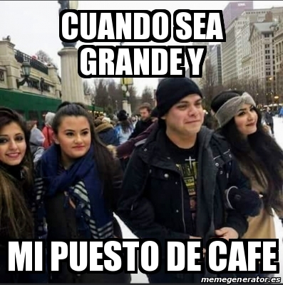 Meme Personalizado - Cuando sea grande y Mi puesto de cafe - 31476159