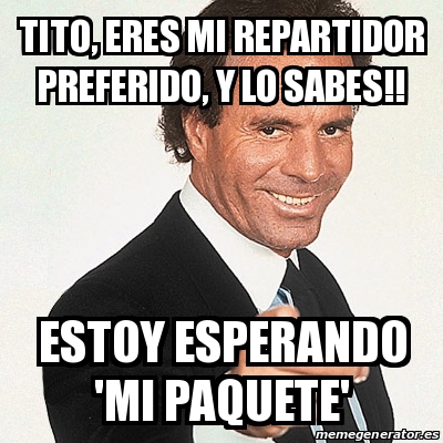 Meme Julio Iglesias - Tito, eres mi repartidor preferido, y lo sabes ...