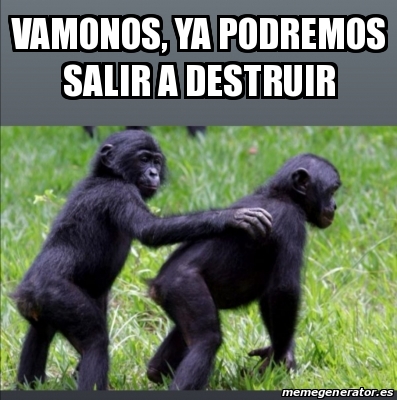 Meme Personalizado - Vamonos, ya podremos salir a destruir - 31476830