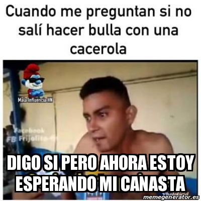 Meme Personalizado - digo si pero ahora estoy esperando mi canasta ...