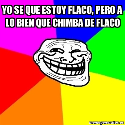 Meme Troll - Yo se que estoy flaco, pero a lo bien que chimba de flaco ...