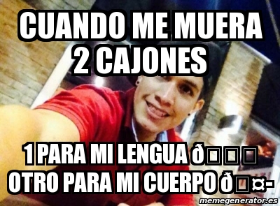 Meme Personalizado - Cuando me muera 2 cajones 1 para mi lengua ðŸ otro ...