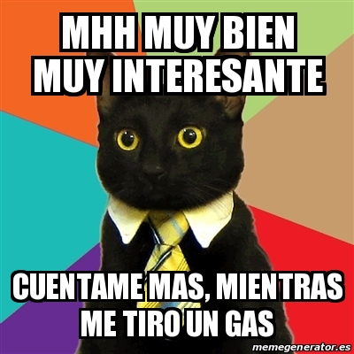 Meme Business Cat - MHH MUY BIEN muy INTERESANTE CUENTAME MAS, MIENTRAS ...