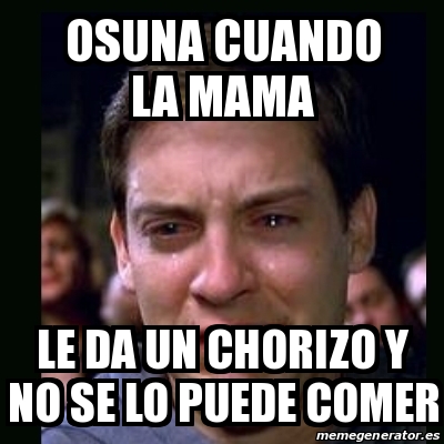 Meme crying peter parker - Osuna cuando la mama Le da un chorizo y no ...