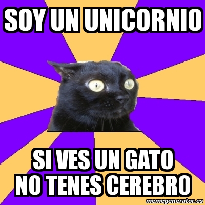 Meme Anxiety Cat - SOY UN UNICORNIO SI VES UN GATO NO TENES CEREBRO ...