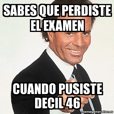Meme Julio Iglesias - Sabes que perdiste el examen Cuando pusiste decil ...