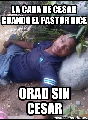 Meme Personalizado - La cara de cesar cuando el pastor dice Orad sin ...