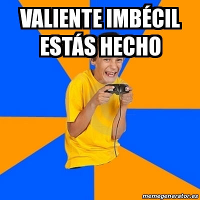 Meme Annoying Gamer Kid - Valiente imbÃ©cil estÃ¡s hecho - 31478313