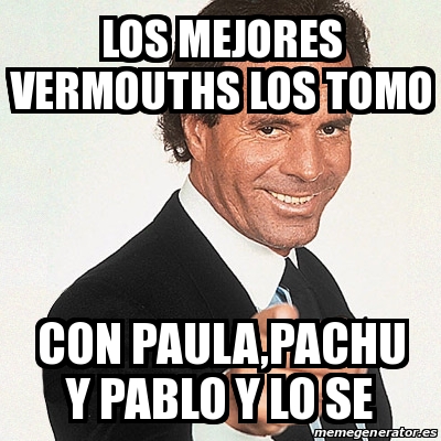 Meme Julio Iglesias - Los mejores vermouths los tomo Con Paula,Pachu y ...
