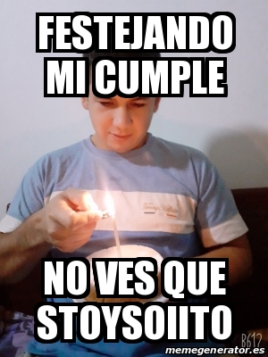 Meme Personalizado - Festejando mi cumple No ves que stoysoiito - 31478700