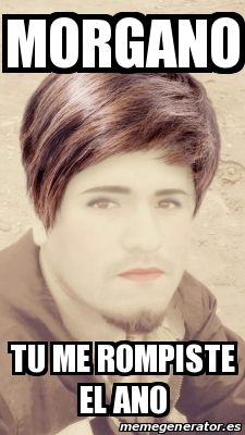 Meme Personalizado - Morgano Tu me rompiste el ano - 31478818
