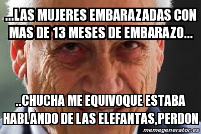 Meme Personalizado - ...LAS MUJERES EMBARAZADAS CON MAS DE 13 MESES DE ...