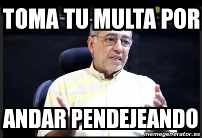 Meme Personalizado - Toma tu multa por Andar pendejeando - 31479409
