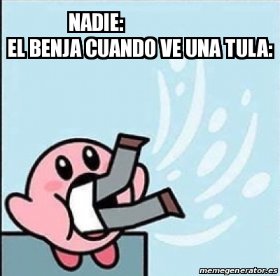Meme Personalizado - nadie: el benja cuando ve una tula: - 31479410