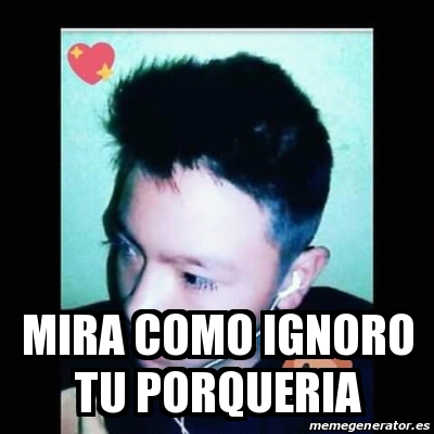 Meme Personalizado - MIRA COMO IGNORO TU PORQUERIA - 31479543