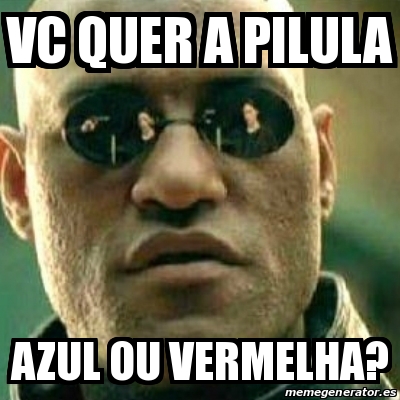 Meme What If I Told You - vc quer a pilula azul ou vermelha? - 31480056