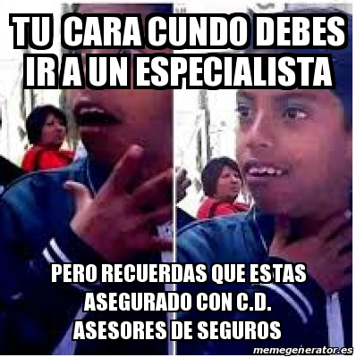 Meme Personalizado - TU CARA CUNDO DEBES IR A UN ESPECIALISTA PERO ...