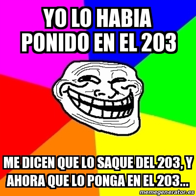 Meme Troll - Yo lo habia ponido en el 203 me dicen que lo saque del 203 ...
