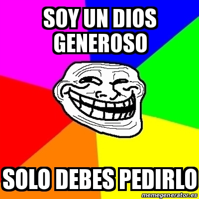 Meme Troll - Soy un dios generoso Solo debes pedirlo - 31480329
