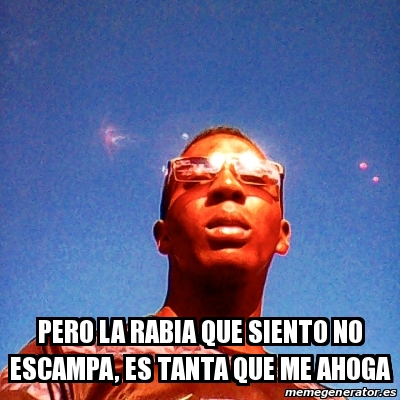 Meme Personalizado - Pero la rabia que siento no escampa, es tanta que ...