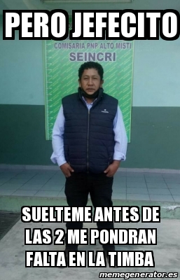 Meme Personalizado - PERO JEFECITO SUELTEME ANTES DE LAS 2 ME PONDRAN ...