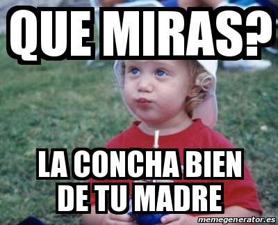 Meme Personalizado - Que miras? La concha bien de tu madre - 31482285