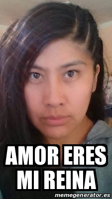Meme Personalizado - Amor eres mi reina - 31483347