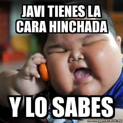 Meme fat chinese kid - Javi tienes la cara hinchada Y lo sabes - 31483708