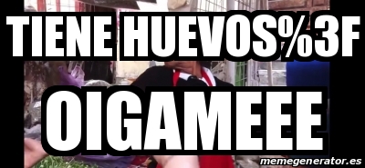 Meme Personalizado - Tiene huevos%3F Oigameee - 31483963