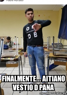 Meme Personalizado - Finalmente... Aitiano vestio d pana - 31484139