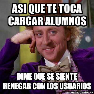 Meme Willy Wonka - asi que te toca cargar alumnos dime que se siente ...