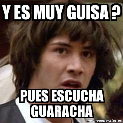 Meme Keanu Reeves - y es muy guisa ? pues escucha guaracha - 31484390