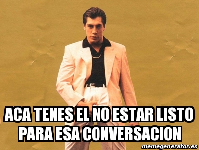 Meme Personalizado - aca tenes el no estar listo para esa conversacion ...