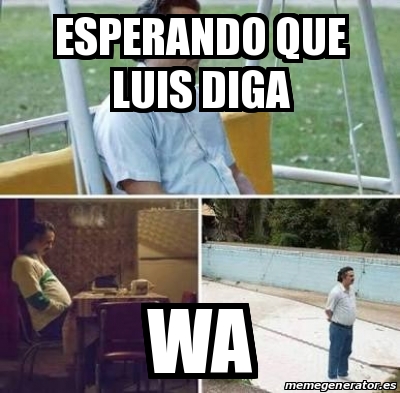 Meme Personalizado - Esperando que Luis diga Wa - 31484843