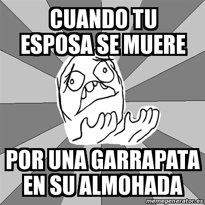 Meme Whyyy - cuando tu esposa se muere por una garrapata en su almohada ...
