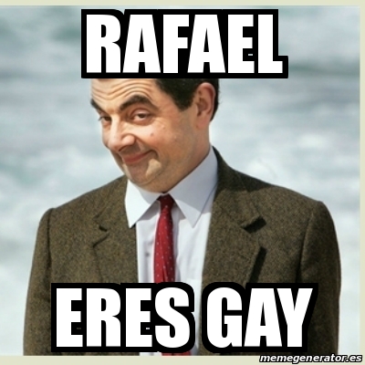 Meme Mr Bean - Rafael eres gay - 31485200