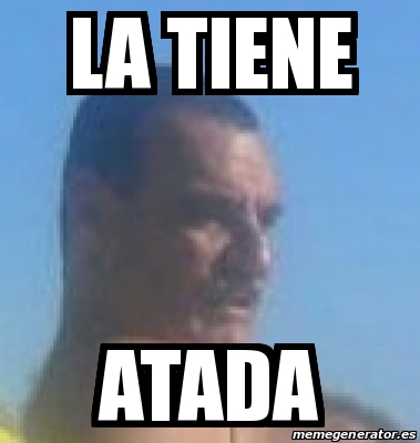 Meme Personalizado - LA TIENE ATADA - 31485360