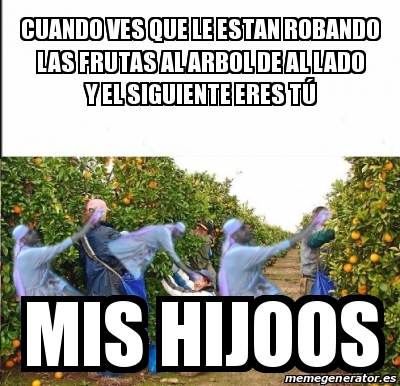 Meme Personalizado - Cuando ves que le estan robando las frutas al ...